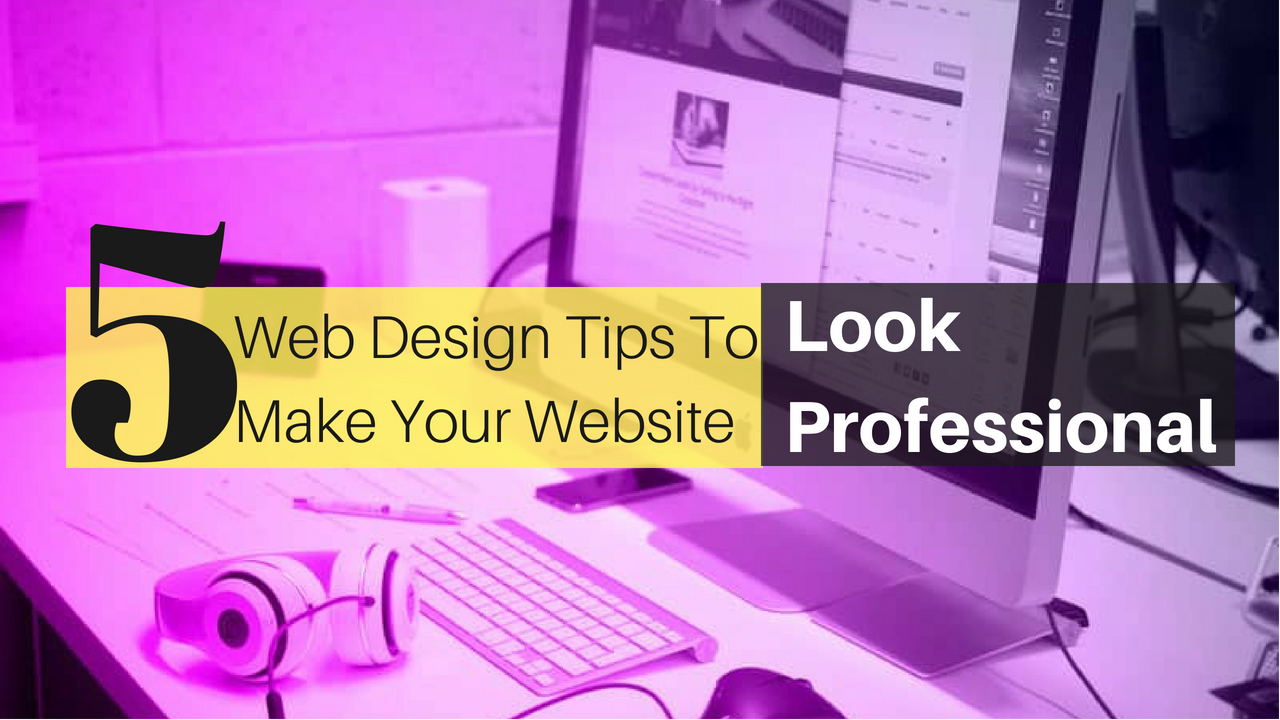 5 Web Design Tips To Make Your Website Look Professional